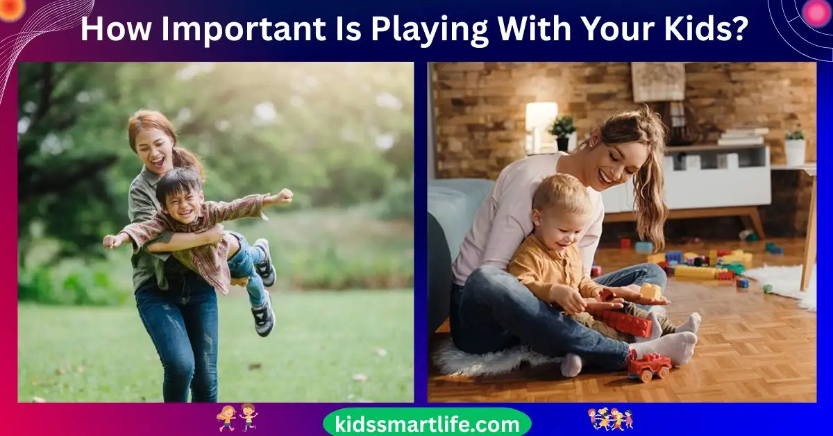 How Important Is Playing With Your Kids? | Benefits And Tips